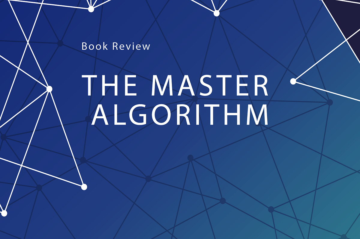 “The Master Algorithm: How the Quest for the Ultimate Learning Machine Will Remake Our World ...