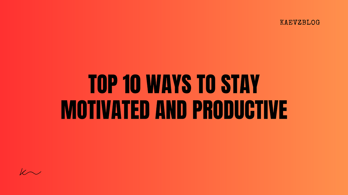 Top 10 Ways to Stay Motivated and Productive | by KAEVZ | Medium