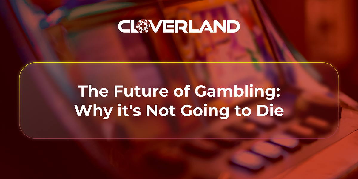 The Future of Gambling: Why it’s Not Going to Die | by CloverLand | Medium