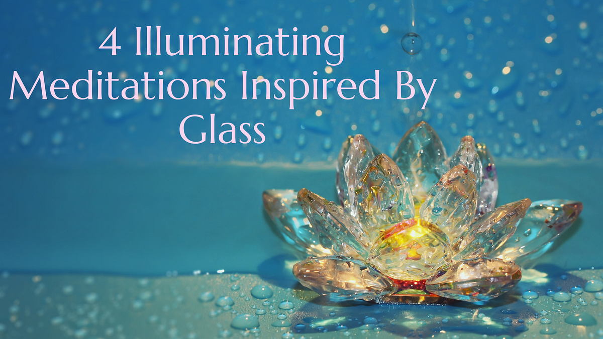 4 Illuminating Meditations Inspired By Glass | by Wendy Miller ...