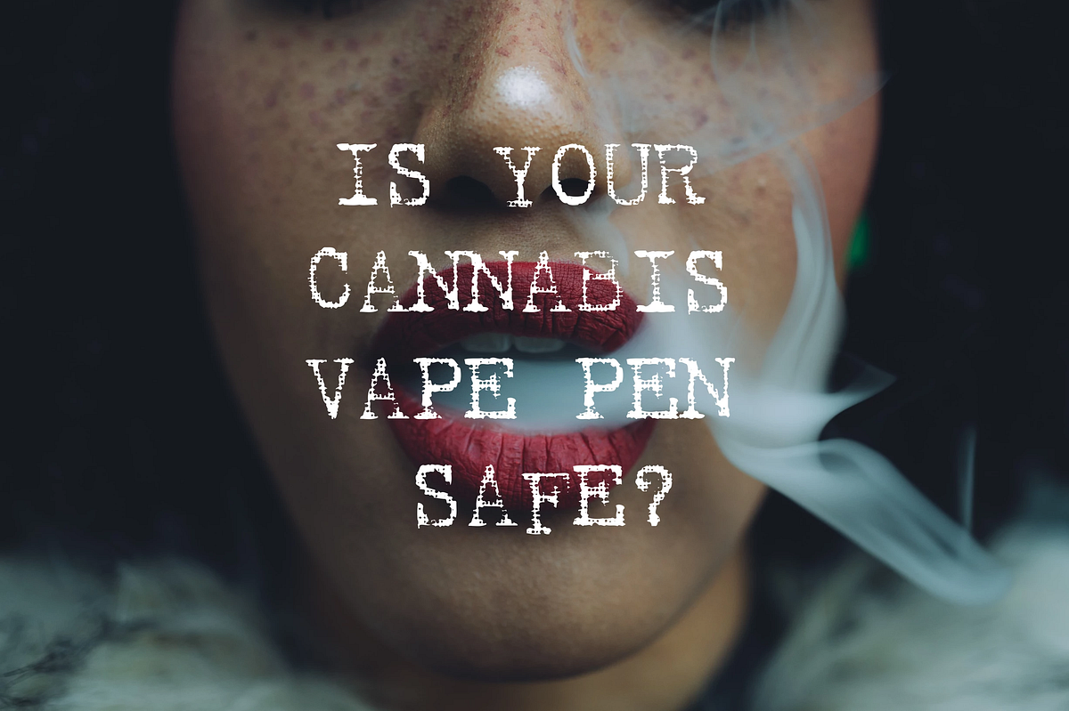 IS YOUR CANNABIS VAPE PEN SAFE?. Vape pens are a convenient way to ...
