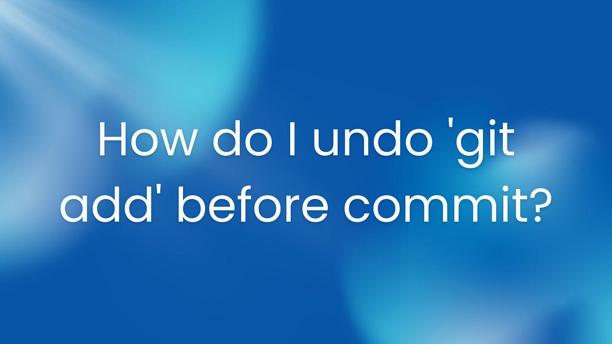 How do I undo ‘git add’ before commit? | by Harold Finch | Medium
