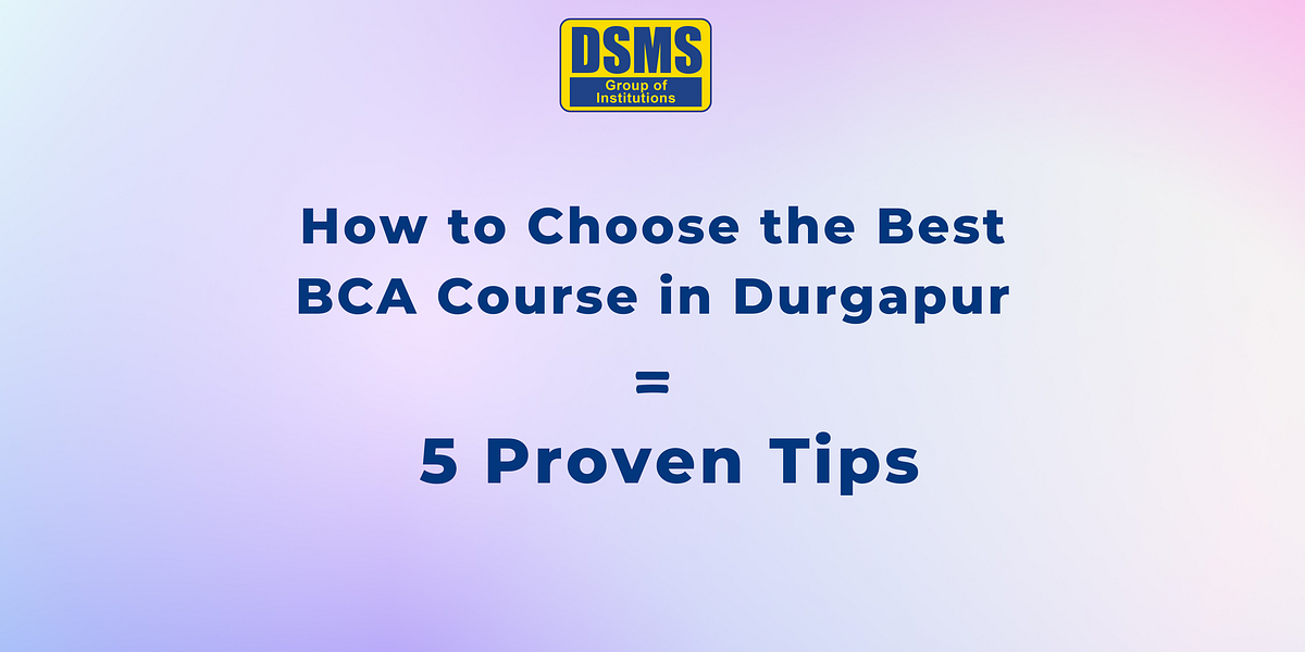 How to Choose the Best BCA Course in Durgapur: 5 Proven Tips | by DSMS ...