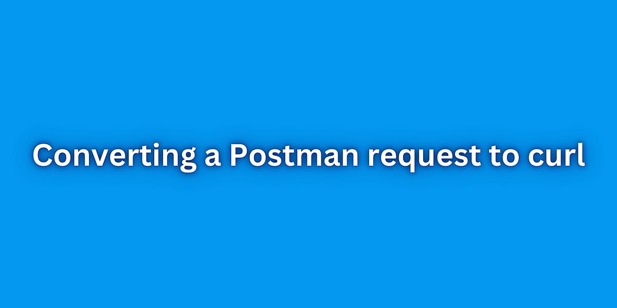Converting a Postman request to curl | by Daniel Martin | Medium