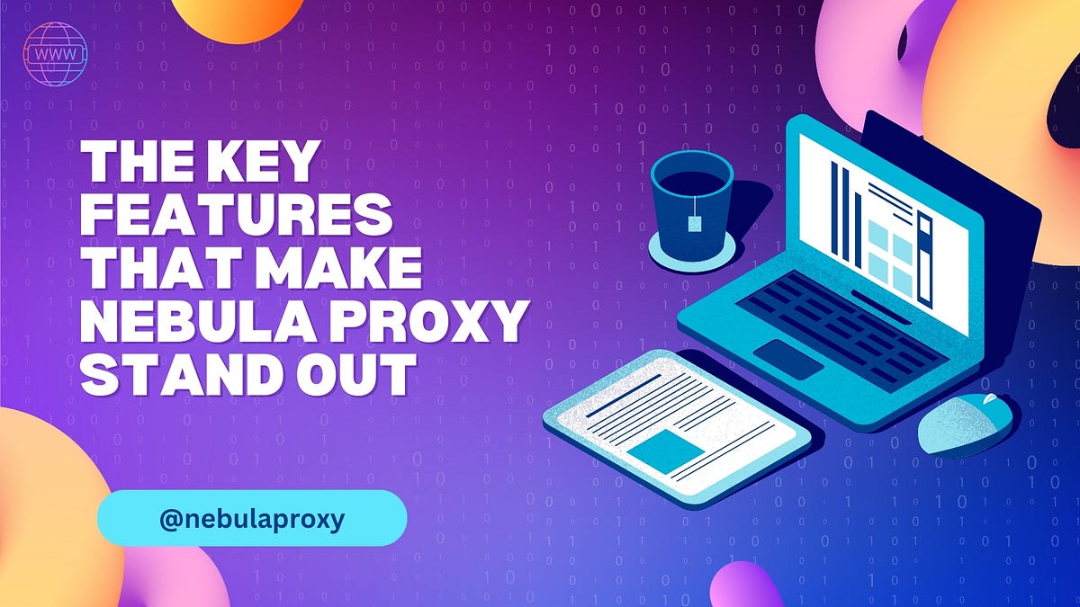 The Key Features That Make Nebula Proxy Stand Out | by Grace Long | Aug ...