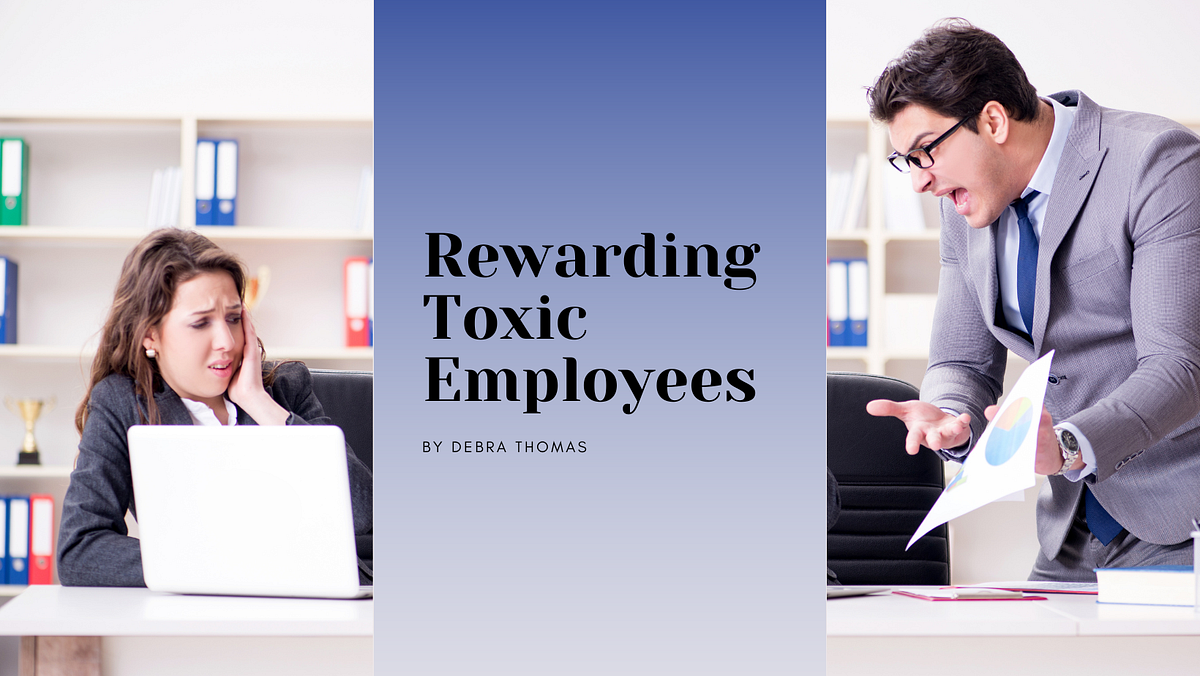 The Dilemma of Rewarding a High-Performing, Toxic Employee | by Debra A ...