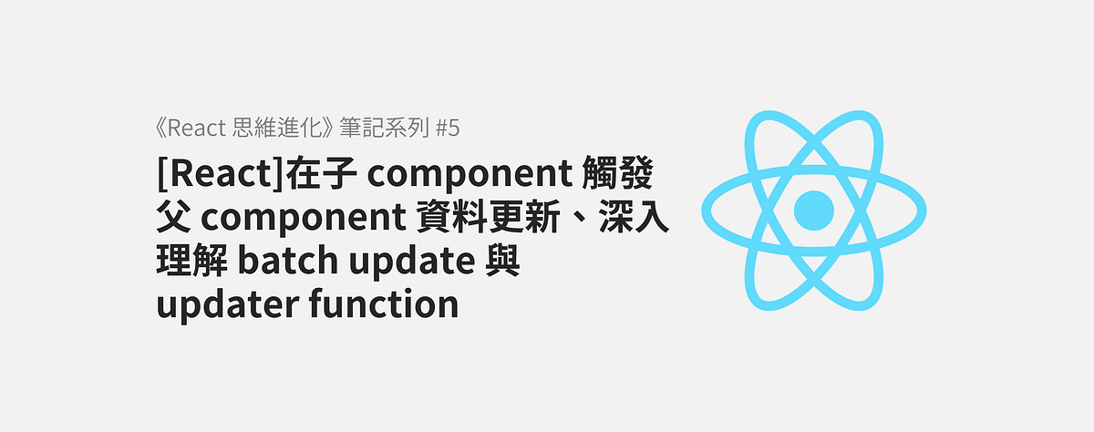 [React] 在子 component 觸發父 component 資料更新、深入理解 batch update 與 updater function | by Monica | Medium