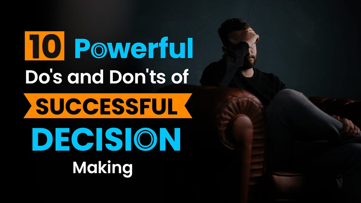 10 Powerful Do’s and Don’ts of Successful Decision Making | by Akhilesh ...