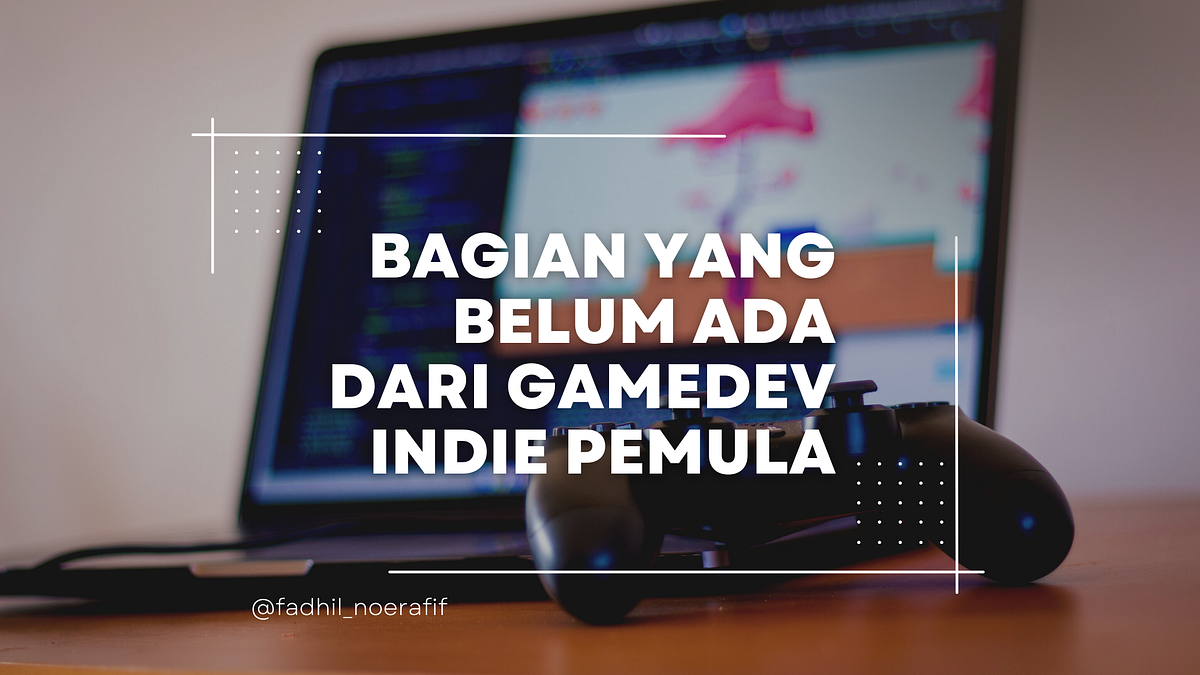 Bagian yang belum ada dari gamedev Indie Pemula di Indonesia | by Fadhil Noer Afif | Kolektif ...