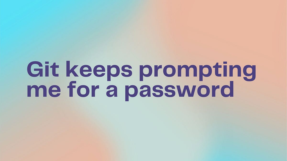 Git keeps prompting me for a password | by Harold Finch | Medium