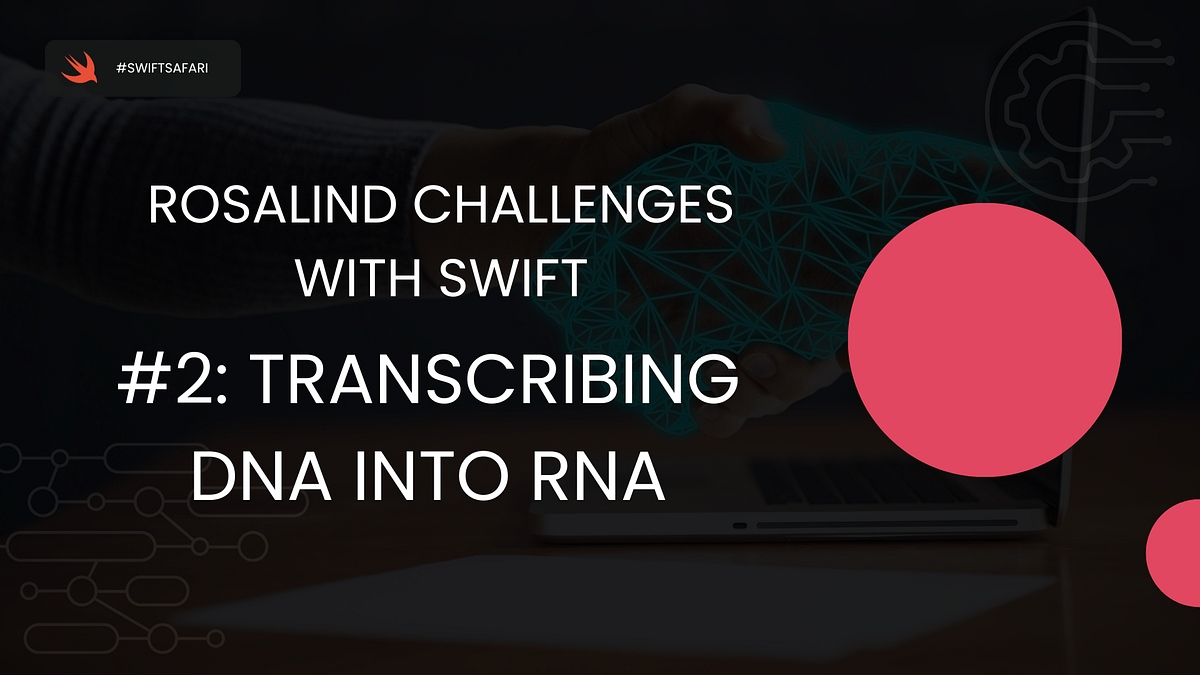 Rosalind with Swift: Ep. 2 — Transcribing DNA into RNA | by Rivir ...
