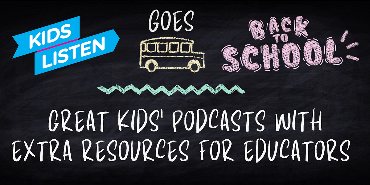 Kids Listen Goes Back to School — 13 Great Kids’ Podcasts with Extra ...