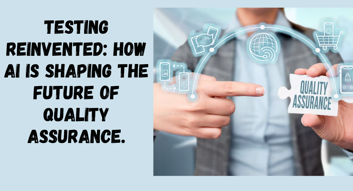 Testing Reinvented: How AI Is Shaping the Future of Quality Assurance ...