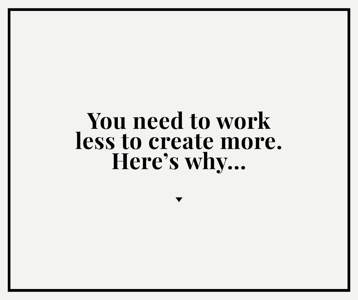 You need to work less to create more. Here’s why… | by Ronza Potter ...