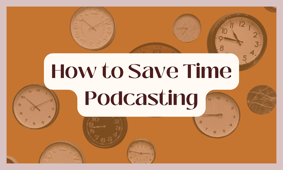 How to Save Time Podcasting. Read this for tips to help you save… | by ...