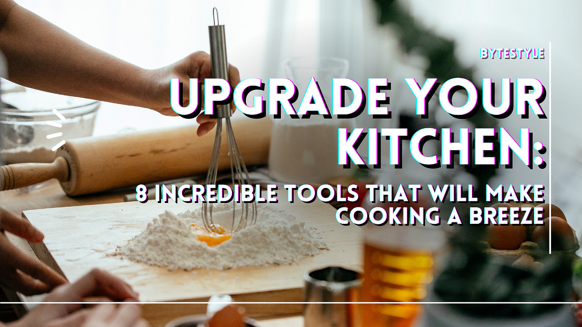 Upgrade Your Kitchen: 8 Incredible Tools That Will Make Cooking a ...