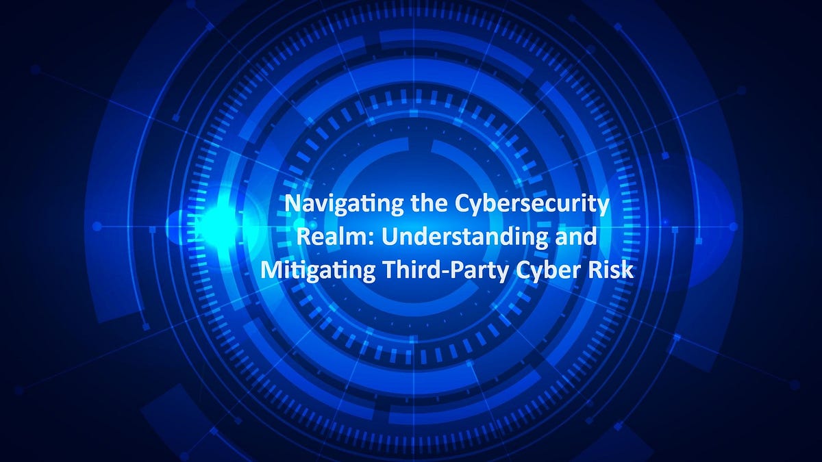 Navigating the Cybersecurity Realm: Understanding and Mitigating Third ...