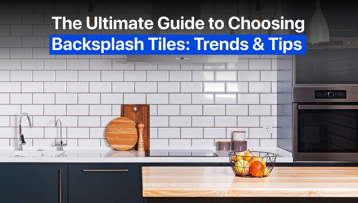 The Ultimate Guide to Choosing Backsplash Tiles: Trends & Tips | by Tonylittle | Apr, 2024 | Medium