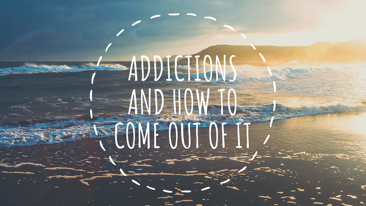 Addictions and how to come out of it (A Complete Analysis) | by Syed ...