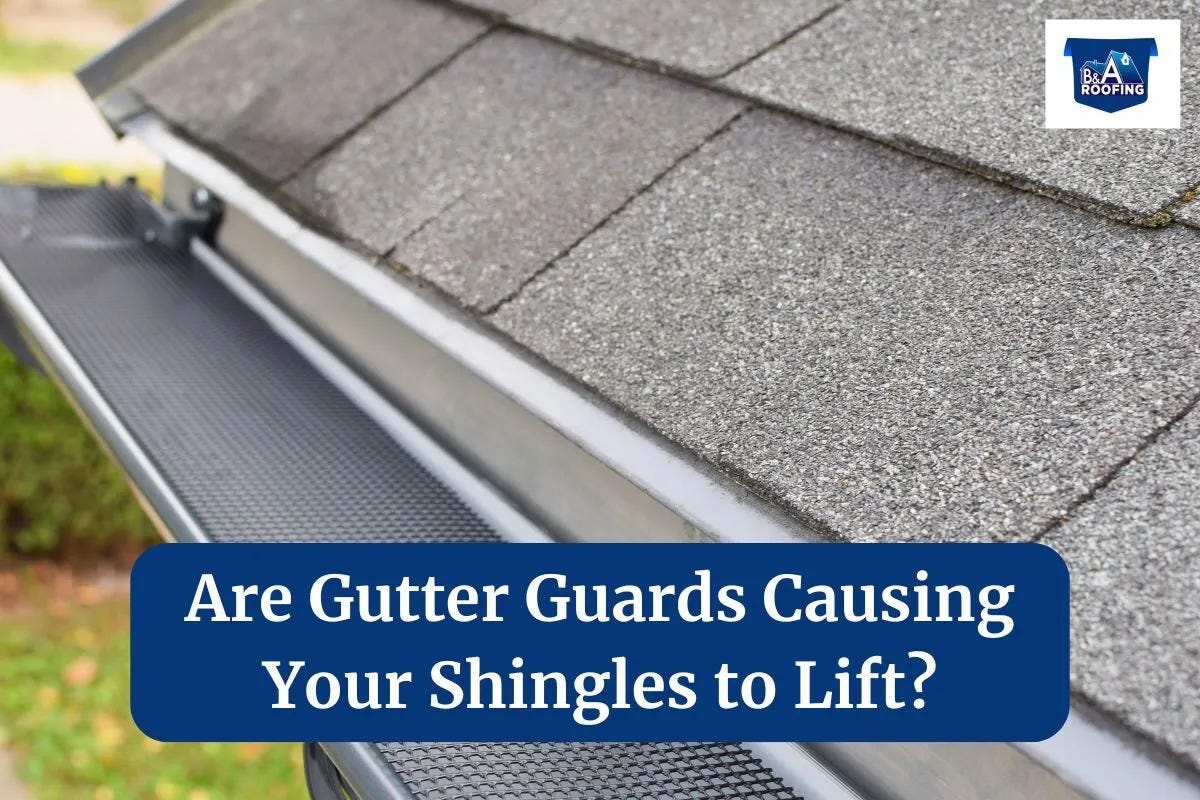 Are Gutter Guards Causing Your Shingles To Lift? - B&A Roofing - Medium