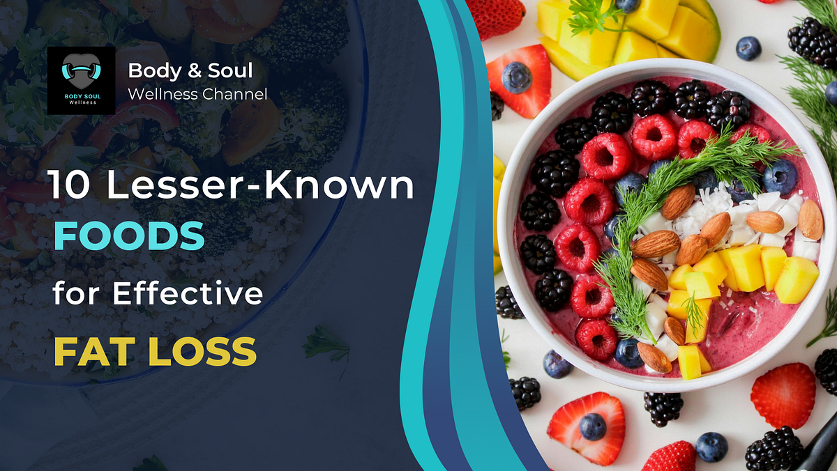 Unveiling 10 Lesser-Known Foods for Effective Fat Loss | by Body Soul ...