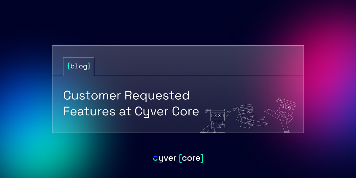 CUSTOMER REQUESTED FEATURES AT CYVER CORE — CREATING FEEDBACK LOOPS FOR ...