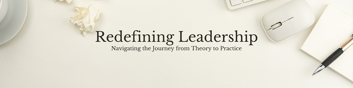Redefining Leadership: Navigating the Journey from Theory to Practice ...