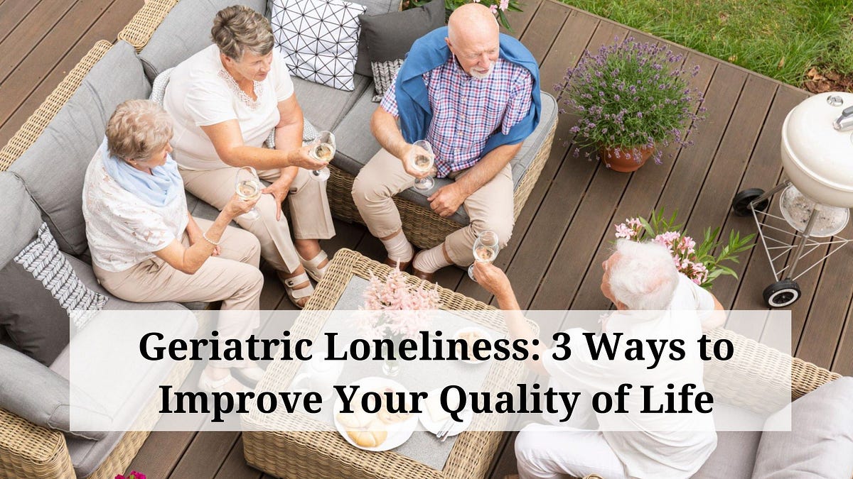 Geriatric Loneliness: 3 Ways to Improve Your Quality of Life - Golden ...