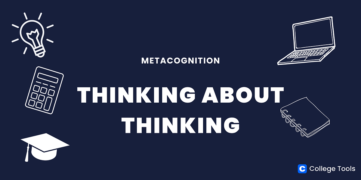Metacognition Thinking About Thinking And The Role Of College Tools By College Tools Medium