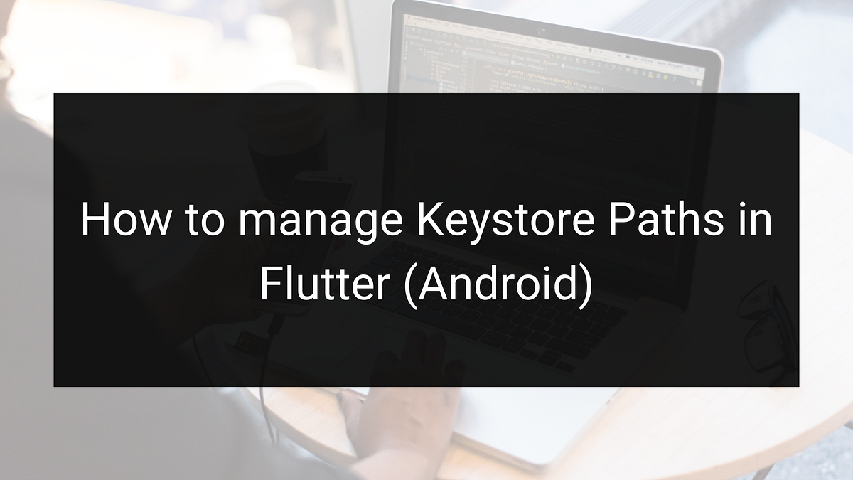 How to manage Keystore Paths in Flutter(Android) | by Harpreet Kaur | Medium