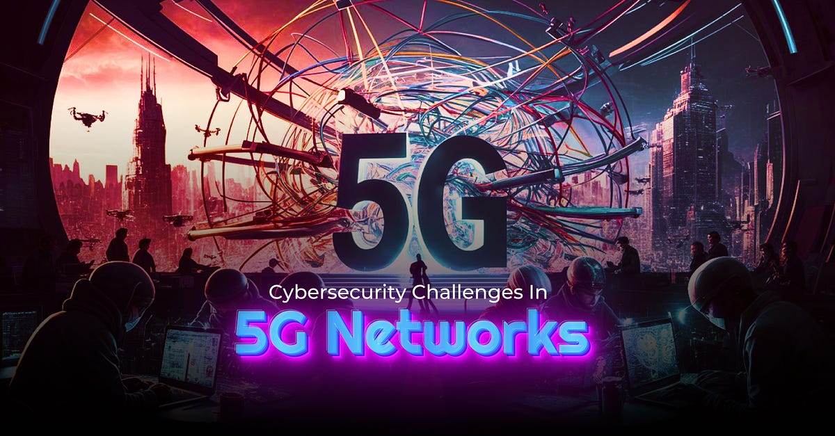 Cybersecurity Challenges In 5G Networks - D. Rogers - Medium