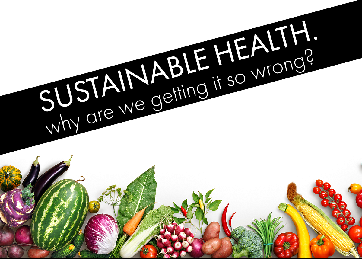 Sustainable Health. Why are we all getting it so wrong? | by Matt ...