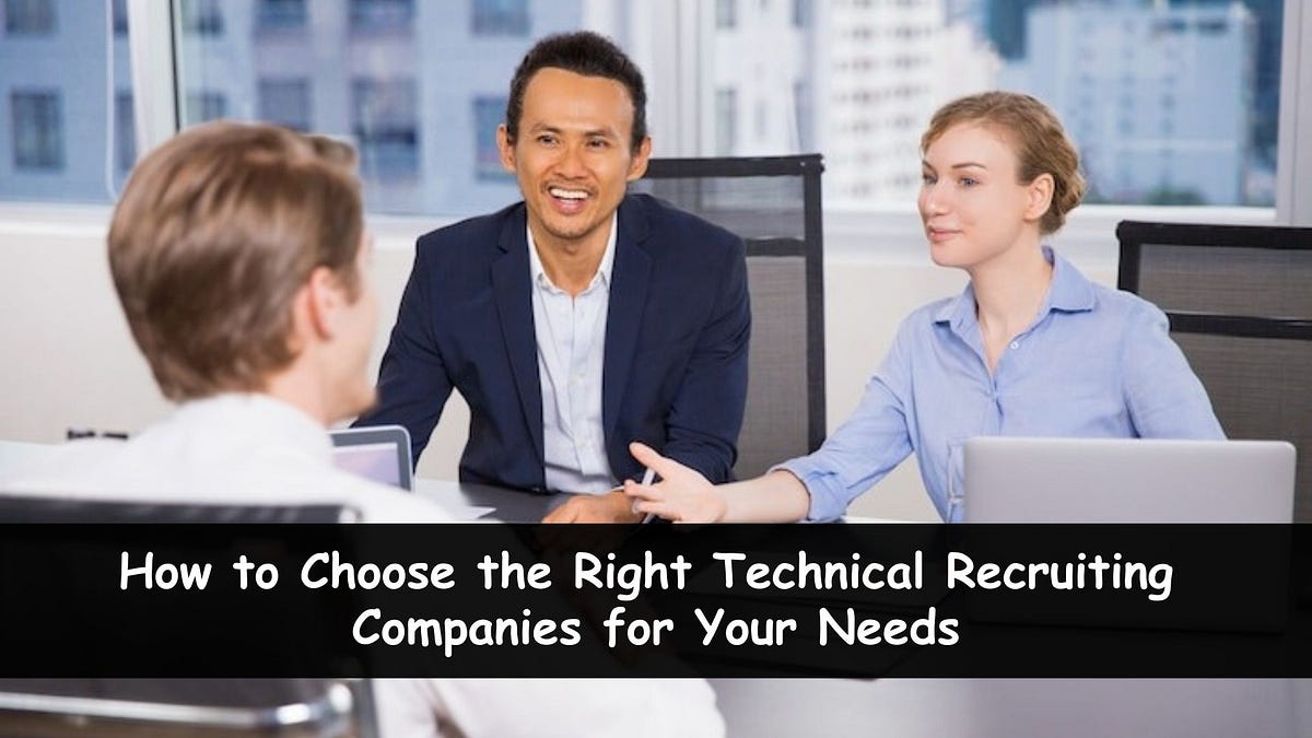 How to Choose the Right Technical Recruiting Companies for Your Needs ...