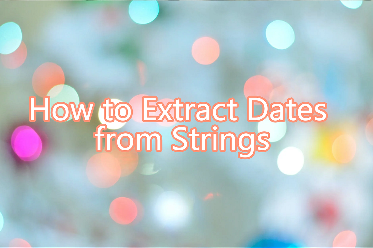 How to Extract Dates from Strings | by chuxin huo | Medium