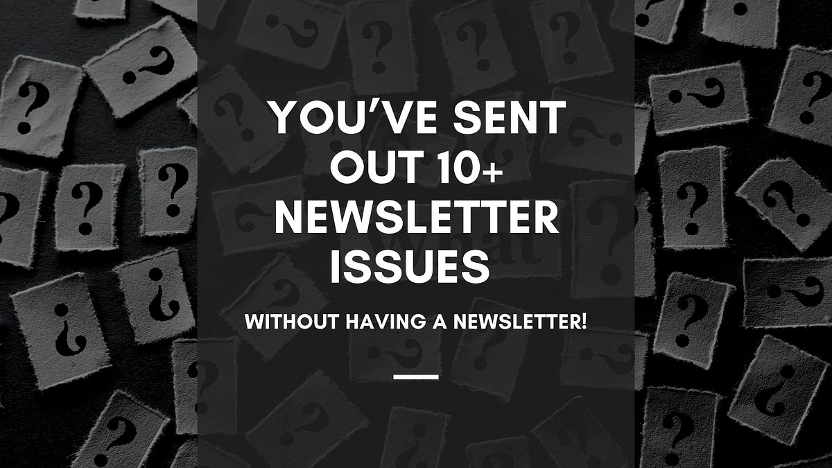 You’ve Sent Out 10+ Newsletter Issues Without Even Having A Newsletter ...