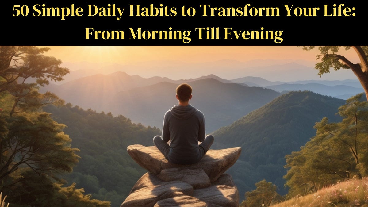50 Simple Daily Habits to Transform Your Life: From Morning Till ...