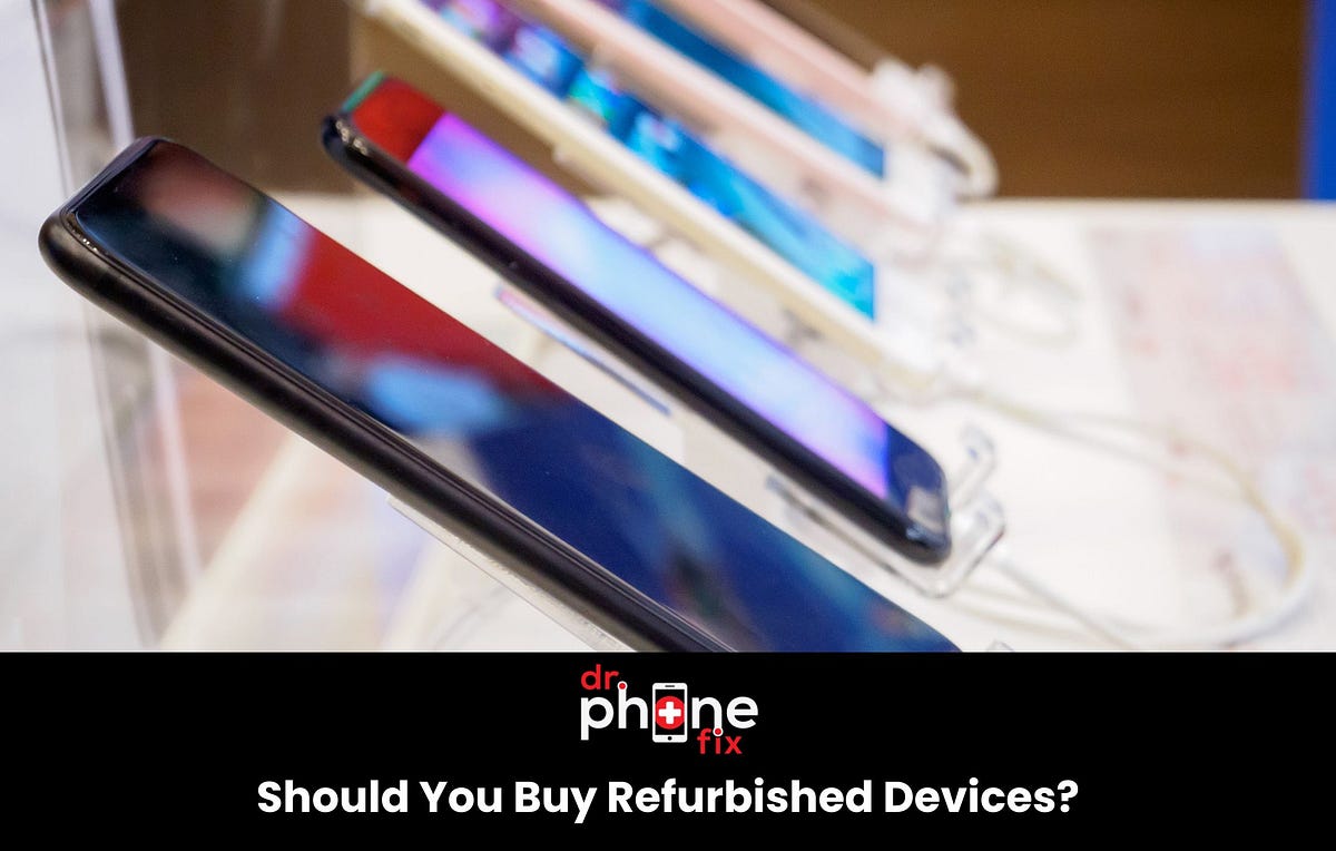 Should You Buy Refurbished Devices? - Dr. Phone Fix - Medium