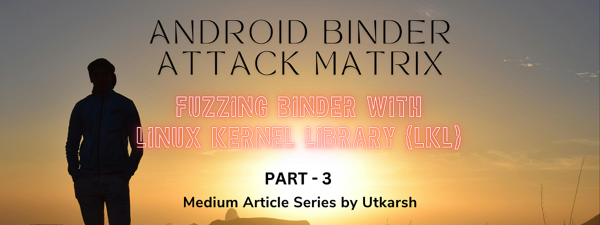 Android Binder Attack Matrix: Fuzzing Binder with Linux Kernel Library (LKL) (Article — 3) | by ...