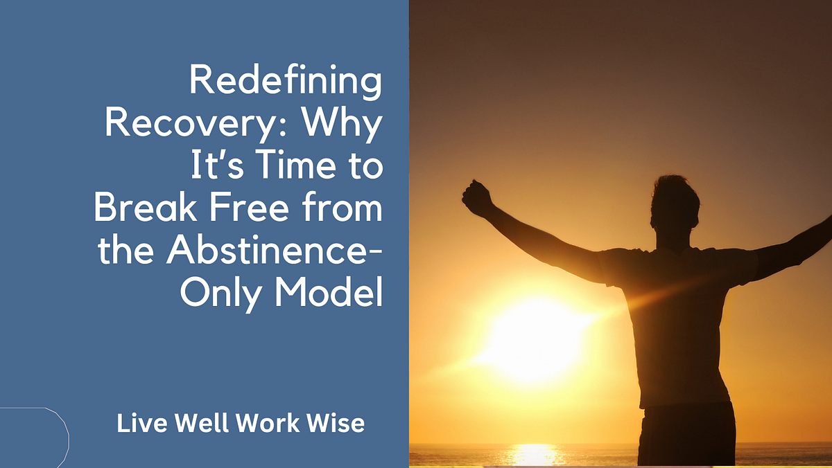Redefining Recovery: Why It’s Time to Break Free from the Abstinence ...