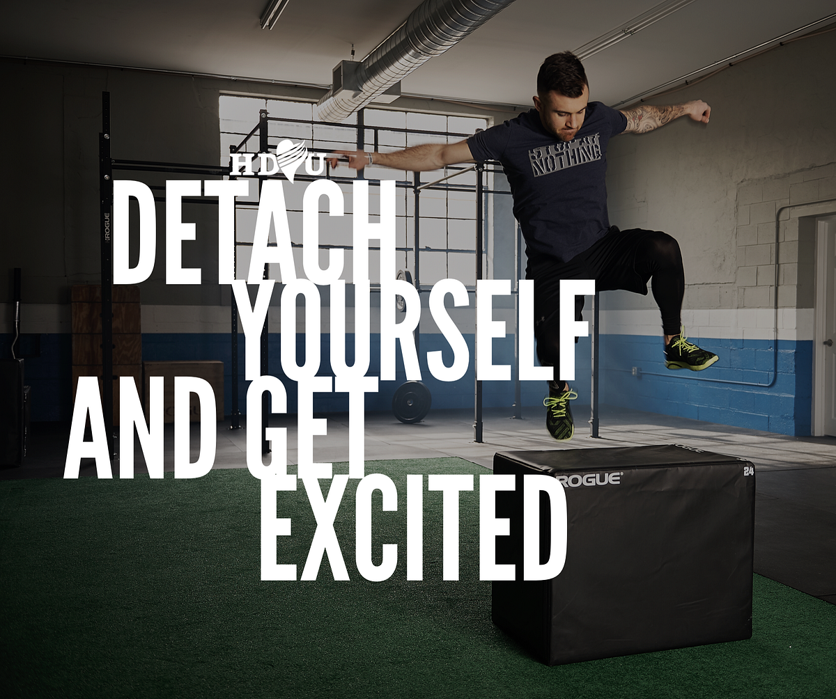 Detach Yourself and Get Excited. Dear Friends: Just because something ...