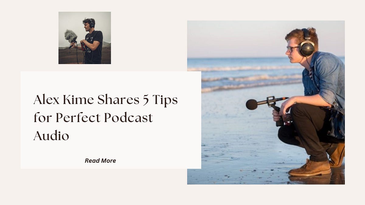 Alex Kime Shares 5 Tips for Perfect Podcast Audio | by Alex Coleman Kime | Jan, 2025 | Medium