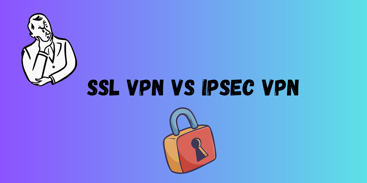 SSL VPN vs. IPSec VPN Understanding the Differences | by Sharon Sahadevan | Medium