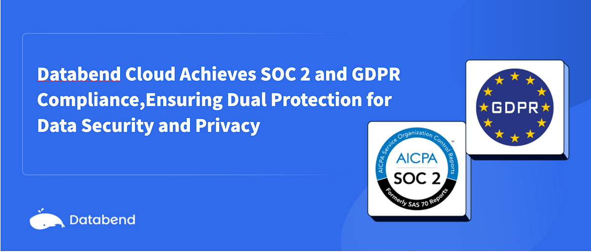 Databend Cloud Achieves SOC 2 and GDPR Compliance, Ensuring Dual Protection for Data Security ...
