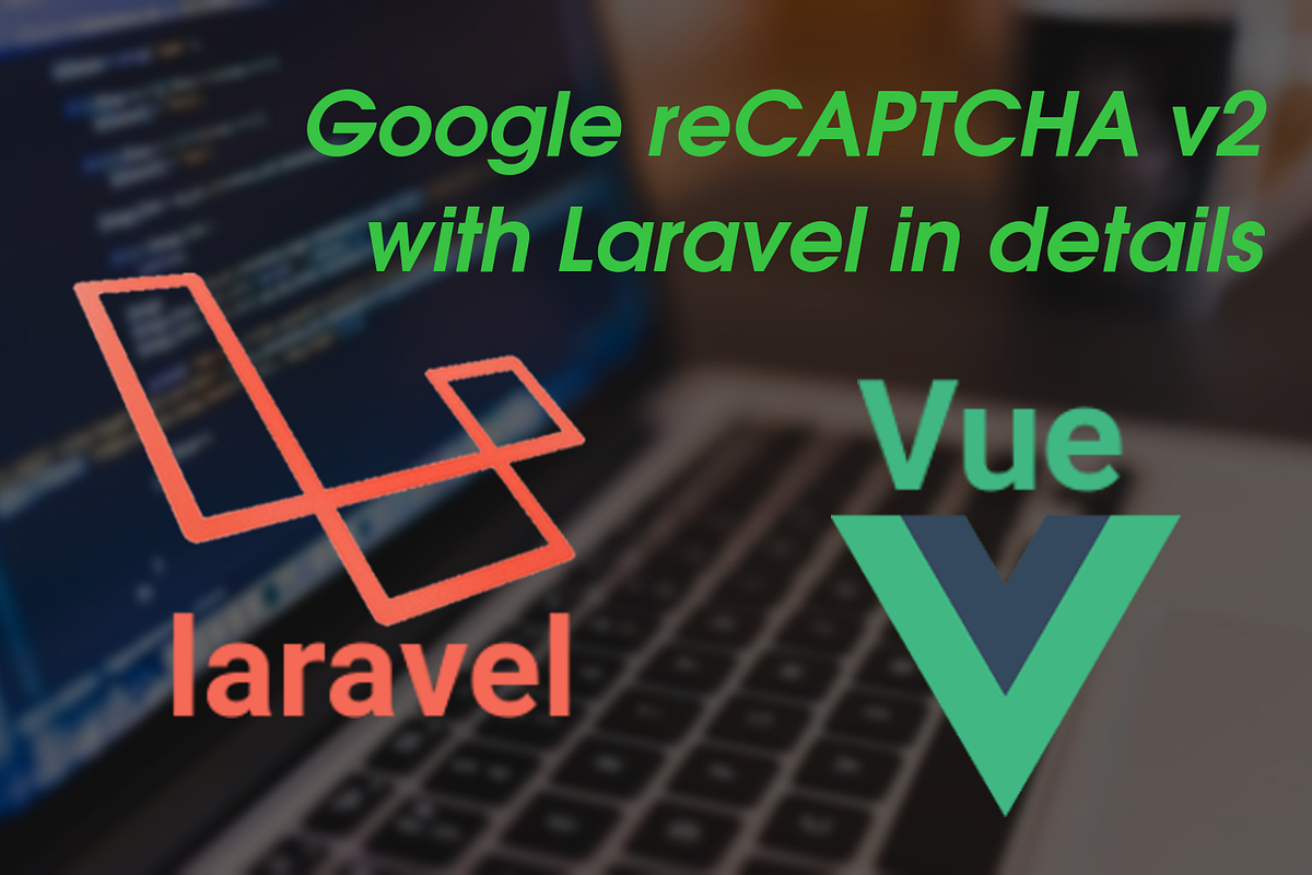Simple integration Google reCAPTCHA v2 with Laravel in details | by mitrallex | codeburst