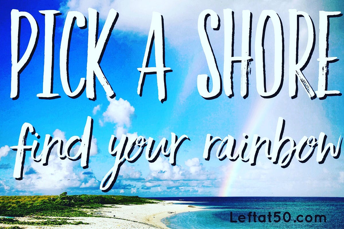 Pick A Shore/Find Your Rainbow. You need to pick a shore. | by Diane Burroughs | Left at 50 | Medium