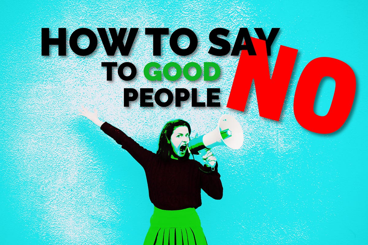 How to Say No To Good People. Learning to say no is a real challenge ...