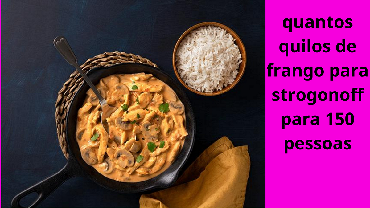 Quantos Quilos De Frango Para Strogonoff Para 150 Pessoas - BRAINCP Quantos Quilos De Frango Para Strogonoff Para 150 Pessoas - BRAINCP