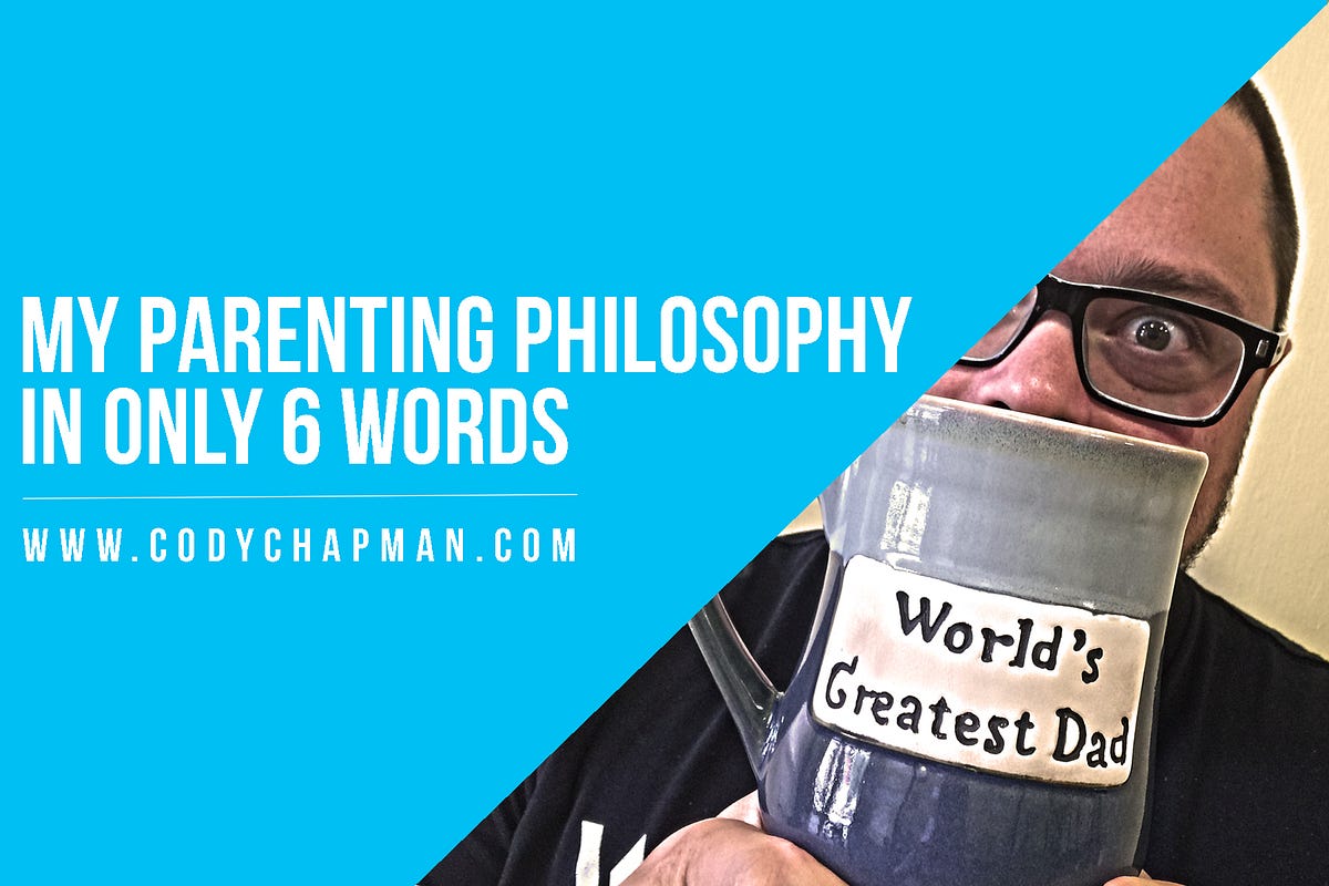 My Parenting Philosophy In Only 6 Words | by Cody Chapman | Medium