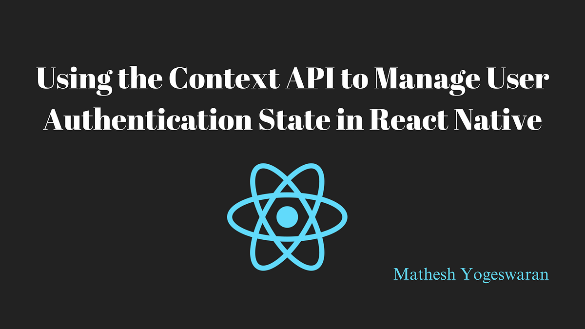 Using the Context API to Manage User Authentication State in React Native | by Matheshyogeswaran ...