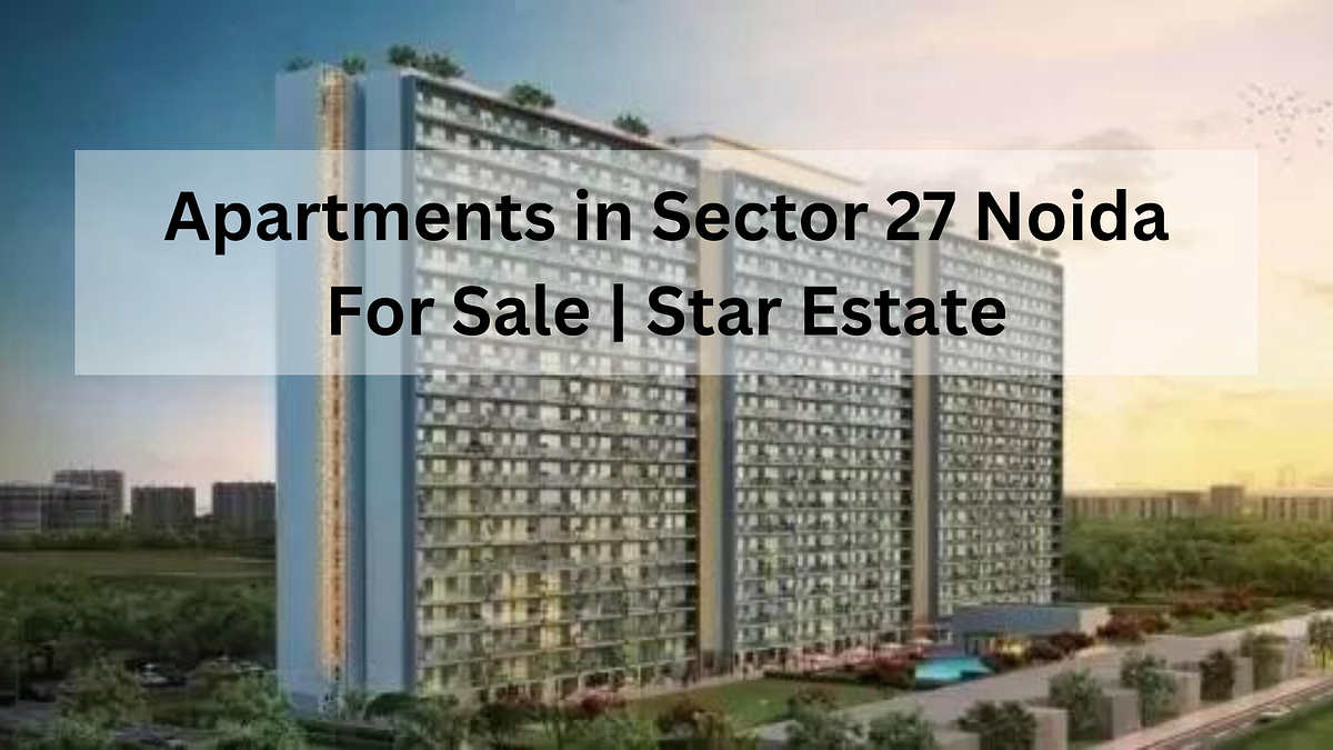 Apartments in Sector 27, Noida For Sale | Star Estate | by Afira Rehman ...